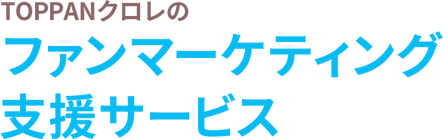 ファンマーケティング支援サービス｜TOPPANクロレ